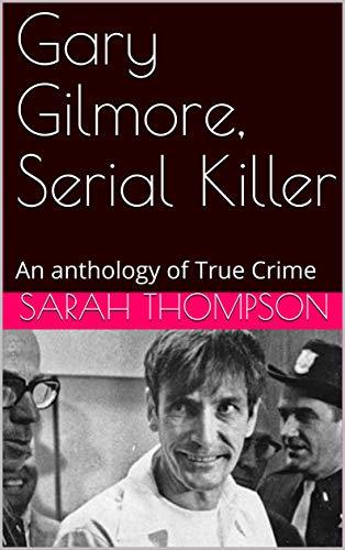Gary Gilmore, Serial Killer: An anthology of True Crime by Sarah ...