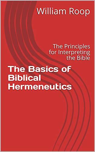 The Basics of Biblical Hermeneutics: The Principles for Interpreting ...