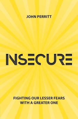 Insecure: Fighting our Lesser Fears with a Greater One by John Perritt ...