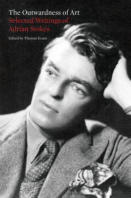 The Outwardness of Art: The Selected Writings of Adrian Stokes by ...