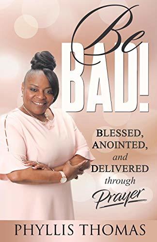 Be BAD!: Blessed, Anointed, and Delivered Through Prayer by Phyllis Thomas | Goodreads