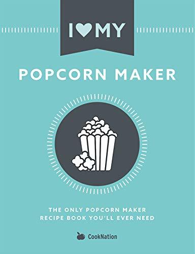 I Love My Popcorn Maker: The Only Popcorn Maker Recipe Book You'll Ever ...