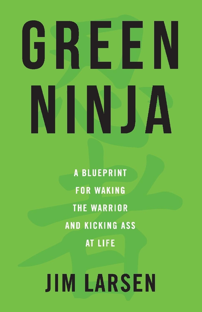 Green Ninja: A Blueprint for Waking the Warrior and Kicking Ass At Life ...