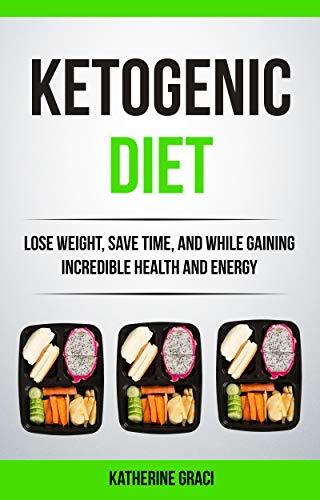 Ketogenic Diet: Lose Weight, Save Time, and While Gaining Incredible ...