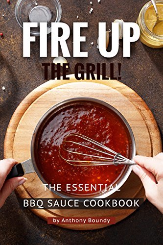 Fire Up the Grill!: The Essential BBQ Sauce Cookbook by Anthony Boundy ...