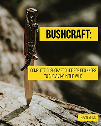 Bushcraft: Complete Bushcraft Guide for Beginners to Surviving in the ...