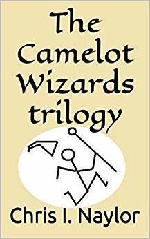 The Camelot Wizards Trilogy by Chris I. Naylor | Goodreads