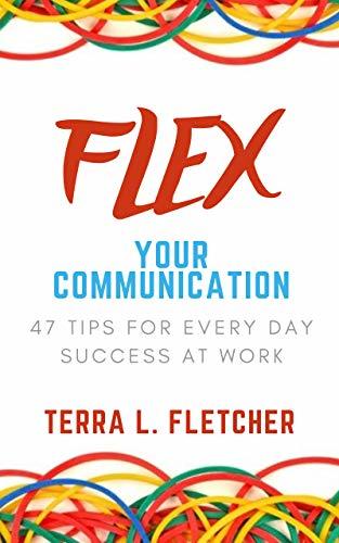 Flex Your Communication: 47 Tips for Every Day Success at Work by Terra ...