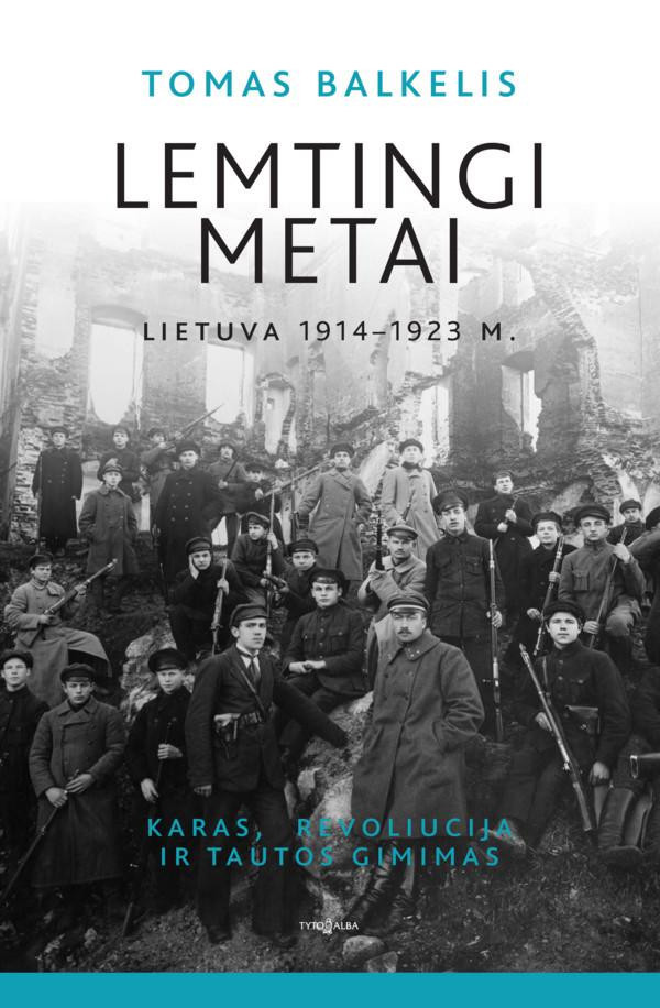 Lemtingi metai: Lietuva 1914–1923 m. Karas, revoliucija ir tautos ...