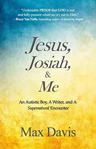 Jesus, Josiah, and Me: An Autistic Boy, A Writer, and A Supernatural ...