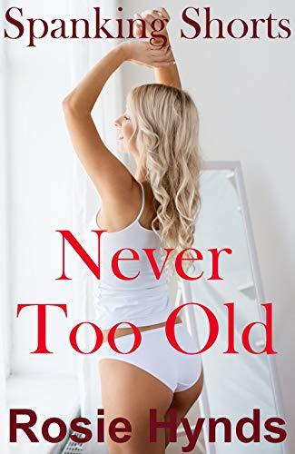 Spanking Shorts: Never Too Old by Rosie Hynds | Goodreads