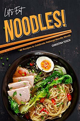 Let's Eat Noodles!: 40 Recipes to Celebrate National Noodle Month by ...