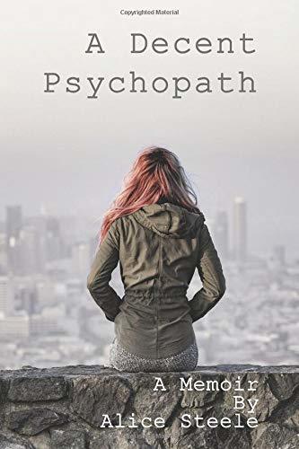 A Decent Psychopath: A Memoir by Alice Steele | Goodreads
