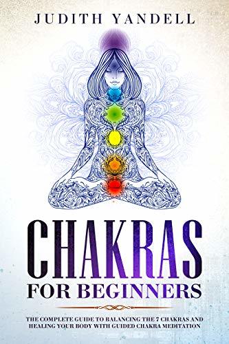 Chakras for Beginners: The Complete Guide to Balancing the 7 Chakras ...