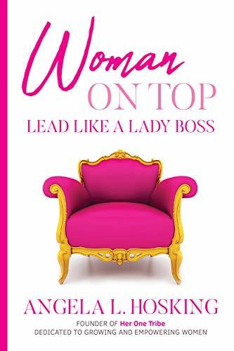 Woman On Top Lead Like A Lady Boss By Angela L Hosking Goodreads