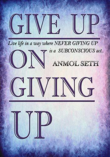 Give Up on Giving Up: Live life in a way where NEVER GIVING UP is a ...