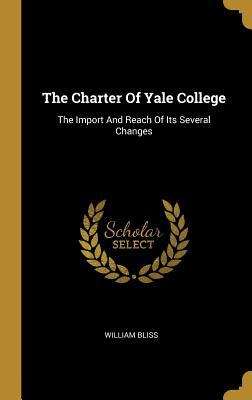 The Charter Of Yale College: The Import And Reach Of Its Several ...