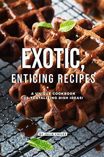 Exotic, Enticing Recipes: A Unique Cookbook of Tantalizing Dish Ideas ...