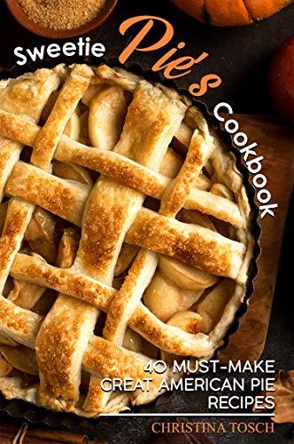 Sweetie Pie's Cookbook: 40 Must-Make Great American Pie Recipes by ...