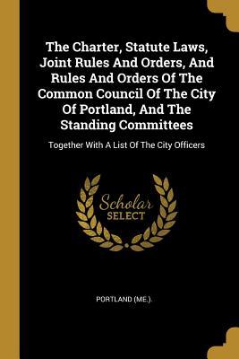 The Charter, Statute Laws, Joint Rules And Orders, And Rules And Orders ...