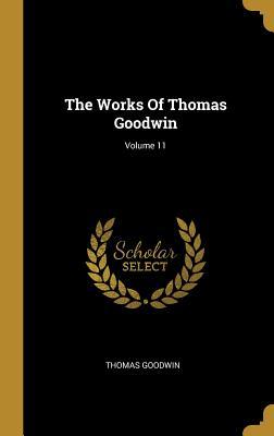 The Works Of Thomas Goodwin; Volume 11 by Thomas Goodwin | Goodreads
