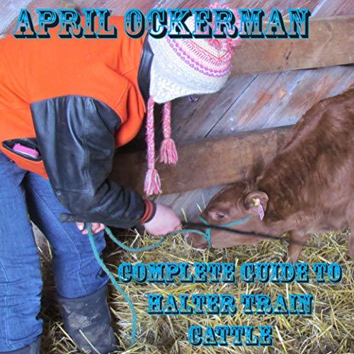 April Ockerman Complete guide to halter training cattle : If you are a ...