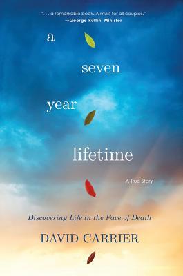 A Seven Year Lifetime: Discovering Life in the Face of Death by David ...