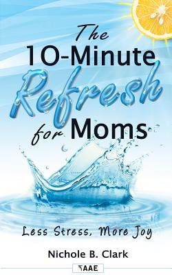 The 10-Minute Refresh for Moms: Less Stress, More Joy by Nichole B ...