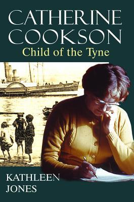 Catherine Cookson: Child of the Tyne by Kathleen Jones | Goodreads