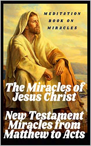 The Miracles of Jesus Christ: New Testament Miracles from Matthew to ...