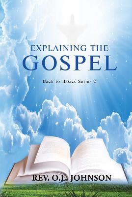 Explaining the Gospel: Back to Basics Series 2 by Rev O L Johnson ...