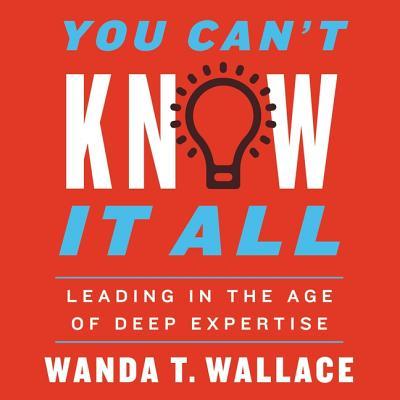 You Can't Know It All: Leading in the Age of Deep Expertise by Wanda ...