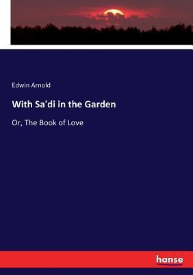 With Sa'di in the Garden: Or, The Book of Love by Edwin Arnold | Goodreads