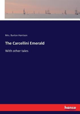 The Carcellini Emerald: With Other Tales by Constance Cary Harrison ...