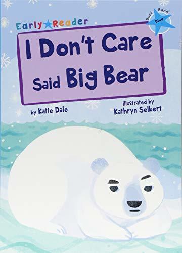 I Don't Care Said Big Bear: (Blue Early Reader) by Katie Dale | Goodreads