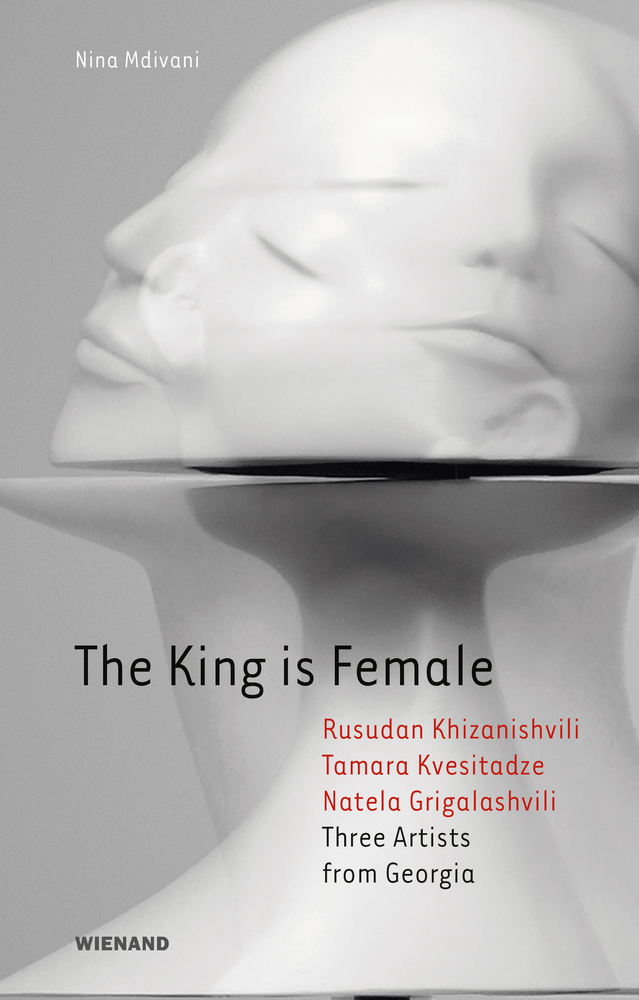 The King is Female: Rusudan Khizanishvili, Tamara Kvesitadze, Natela ...