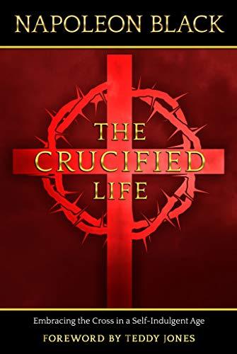 The Crucified Life: Embracing the Cross in a Self-Indulgent Age by ...