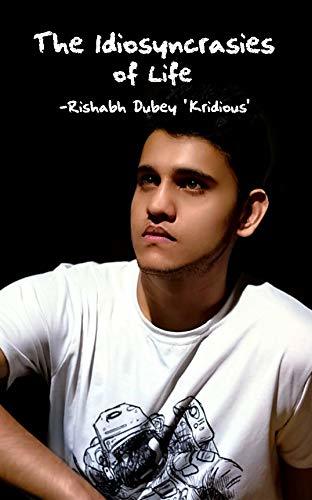 The Idiosyncrasies of Life: An Anthology of Poems, Songs & Stories by Rishabh Dubey | Goodreads