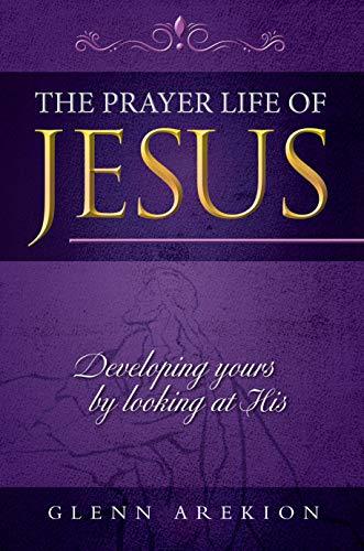 The prayer life of Jesus: Developing yours by looking at HIs by Glenn ...