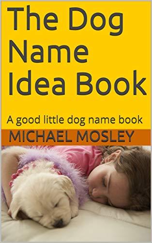 The Dog Name Idea Book: A good little dog name book by Michael Wendell ...