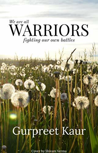 Warriors: We all are warriors fighting our own battles by Gurpreet Kaur ...