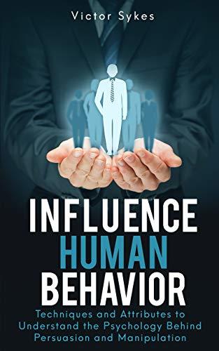 Influence Human Behavior: Techniques and Attributes to Understand the ...