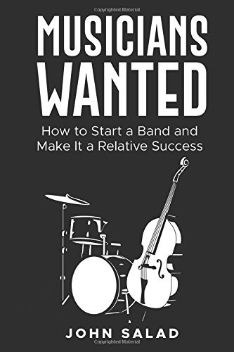 Musicians Wanted: How to Start a Band and Make It a Relative Success by ...