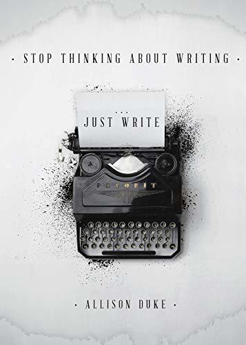 Stop Thinking About Writing ... Just Write by Allison Duke | Goodreads