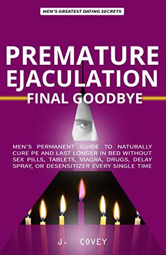 Premature Ejaculation Final Goodbye: Men’s Permanent Guide to Naturally ...