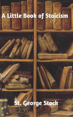 A Little Book of Stoicism by St George Stock | Goodreads