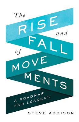 The Rise and Fall of Movements: A Roadmap for Leaders by Steve Addison ...