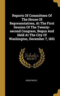 Reports Of Committees Of The House Of Representatives, At The First ...