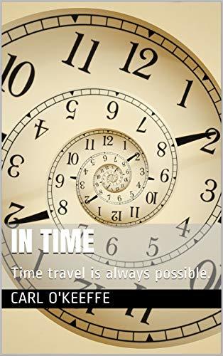 In Time: Time Travel is Always Possible. by Carl O'Keeffe | Goodreads