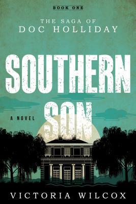 Southern Son: The Saga of Doc Holliday by Victoria Wilcox | Goodreads